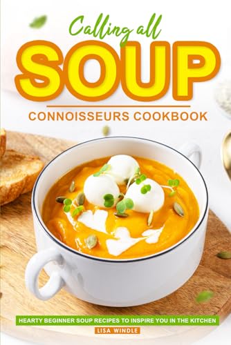 Calling All Soup Connoisseurs Cookbook: Hearty Beginner Soup Recipes to ...