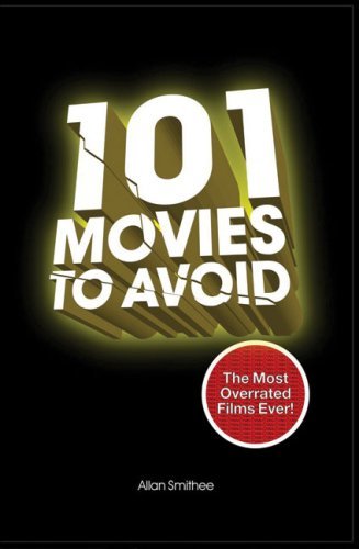 101 Movies to Avoid: The Most Overrated Films Ever!: The Most Overrated ...