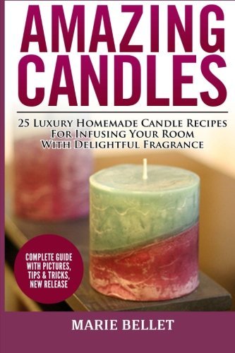 Amazing Candles: 25 Luxury Homemade Candle Recipes For Infusing Your ...