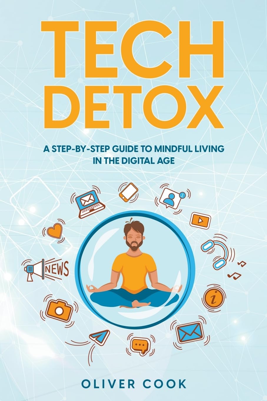 Tech Detox A Step By Step Guide To Mindful Living In The Digital Age By Oliver Cook Goodreads 