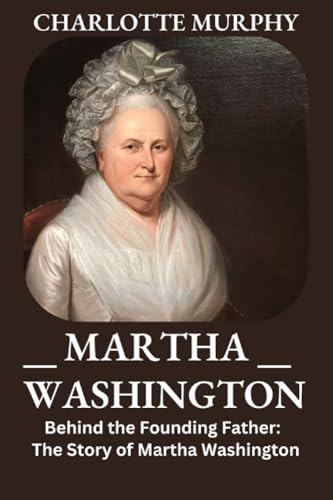 Martha Washington: Behind the Founding Father: The Story of Martha ...