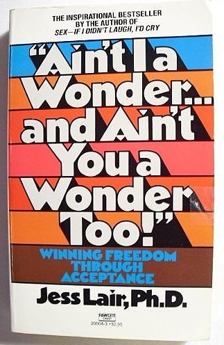 Ain't I a Wonder and Ain't You a Wonder Too! by Jess Lair Ph.D. by Jess ...