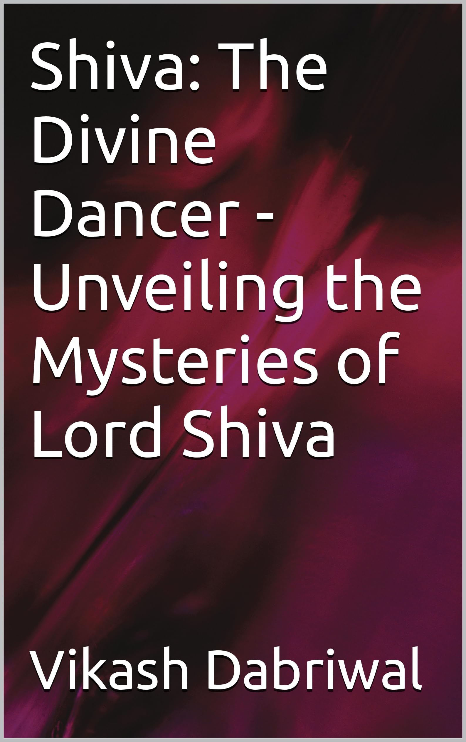 Shiva: The Divine Dancer - Unveiling the Mysteries of Lord Shiva by ...