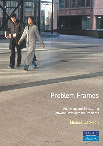 Problem Frames and Methods: Analysing and Structuring Software Development Problems (ACM Press ...