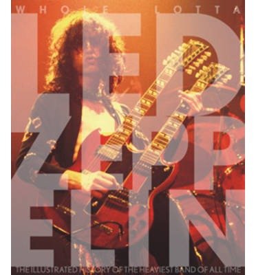 Whole Lotta "Led Zeppelin": The Illustrated History of the Heaviest ...