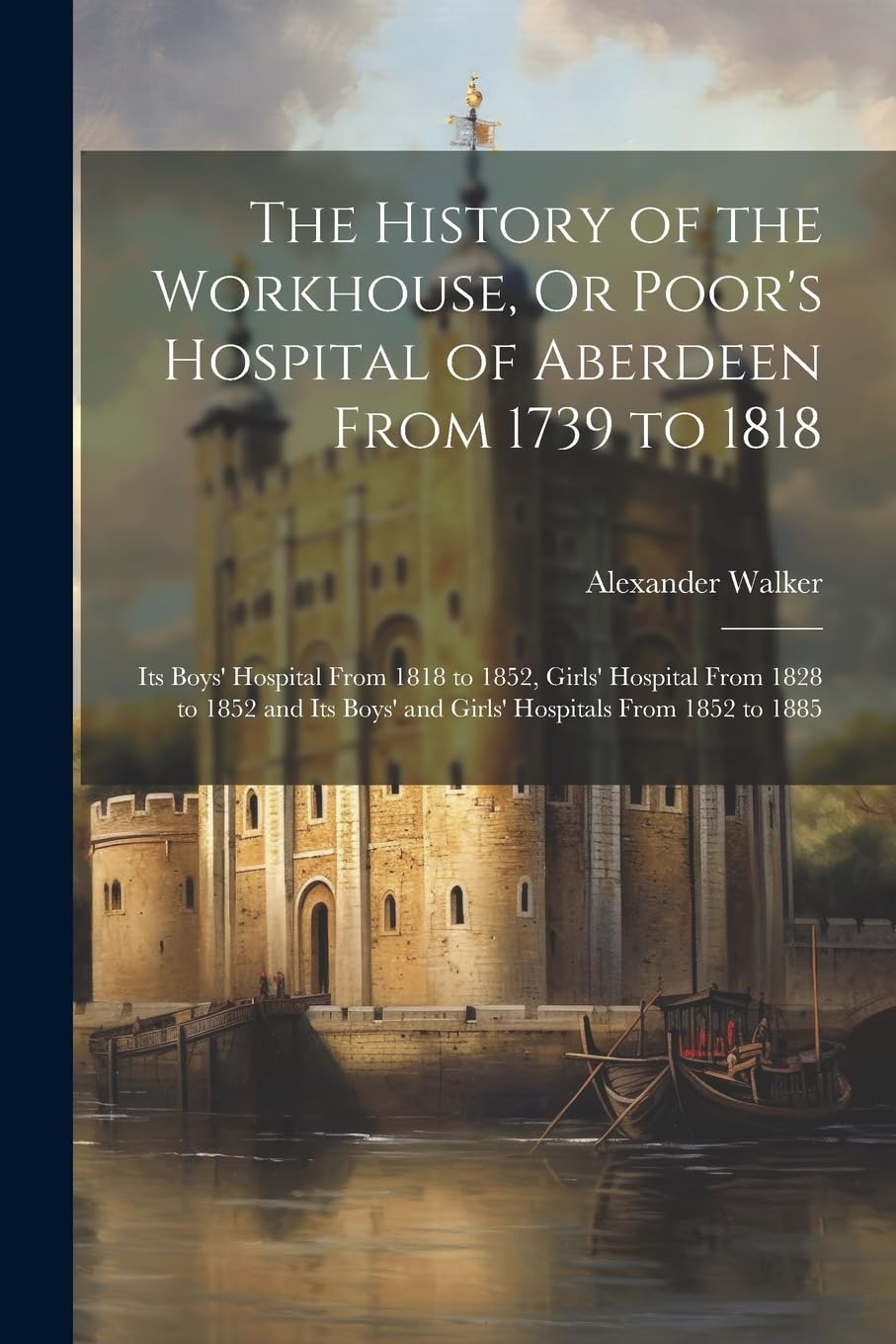 The History of the Workhouse, Or Poor's Hospital of Aberdeen From 1739 ...