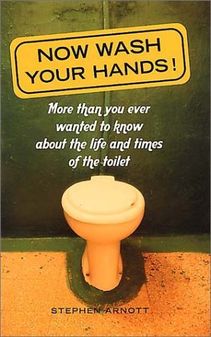 Now Wash Your Hands: More Than You Ever Wanted to Know About the Toilet ...