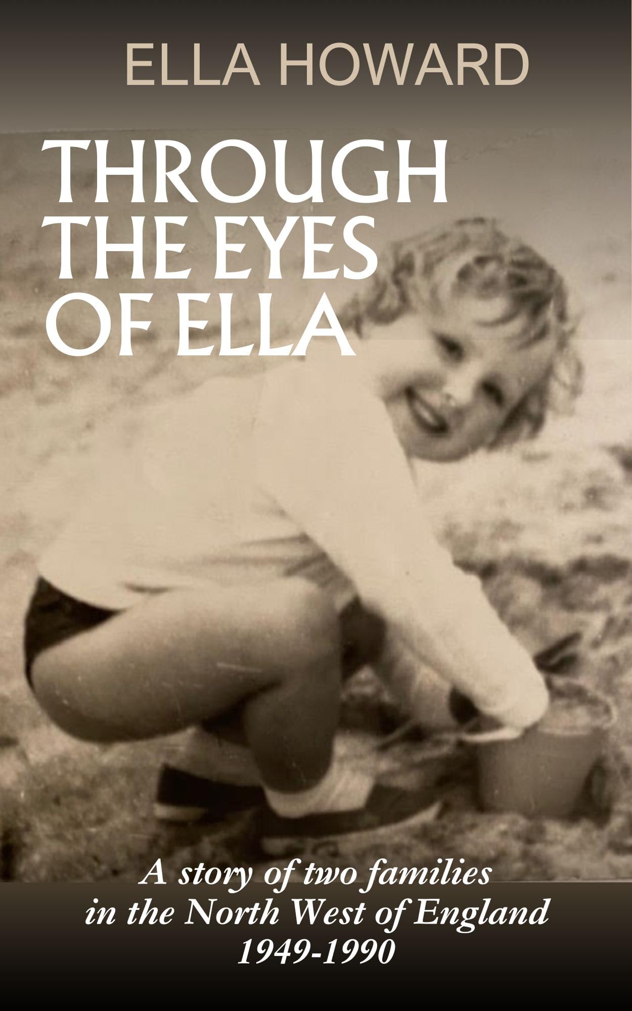 Through the Eyes of Ella: A story of two families in the North West of England from 1949 -1990 ...