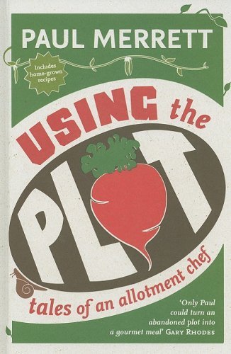 Using The Plot: Tales of an Allotment Chef by Paul Merrett by Paul ...