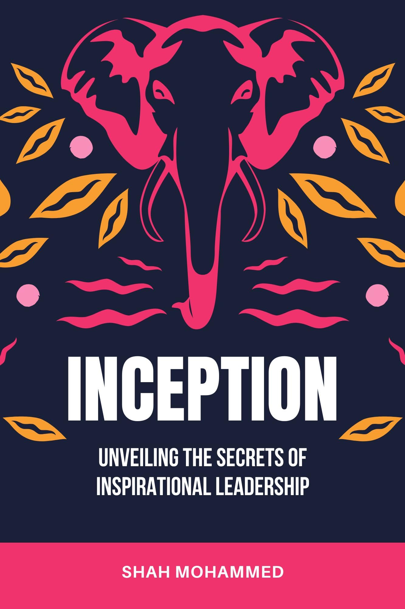 INCEPTION: Unveiling the Secrets of Inspirational Leadership by Shah Mohammed | Goodreads