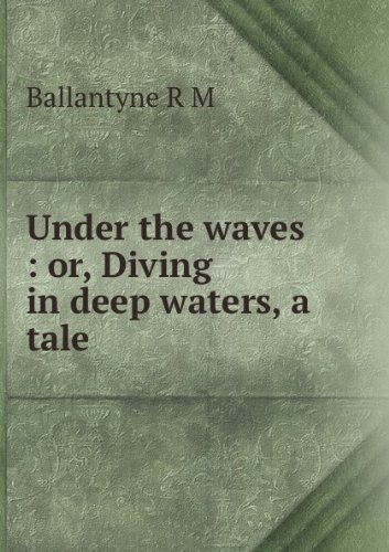 Under the waves : or, Diving in deep waters, a tale by R.M. Ballantyne ...