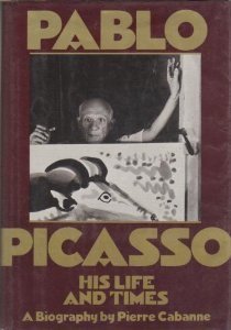 Pablo Picasso: His Life and Times by Pierre Cabanne by Pierre Cabanne ...
