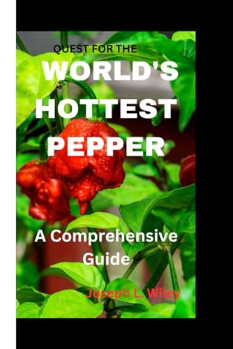 QUEST FOR THE WORLD'S HOTTEST PEPPER: A Comprehensive Guide by Joseph L ...