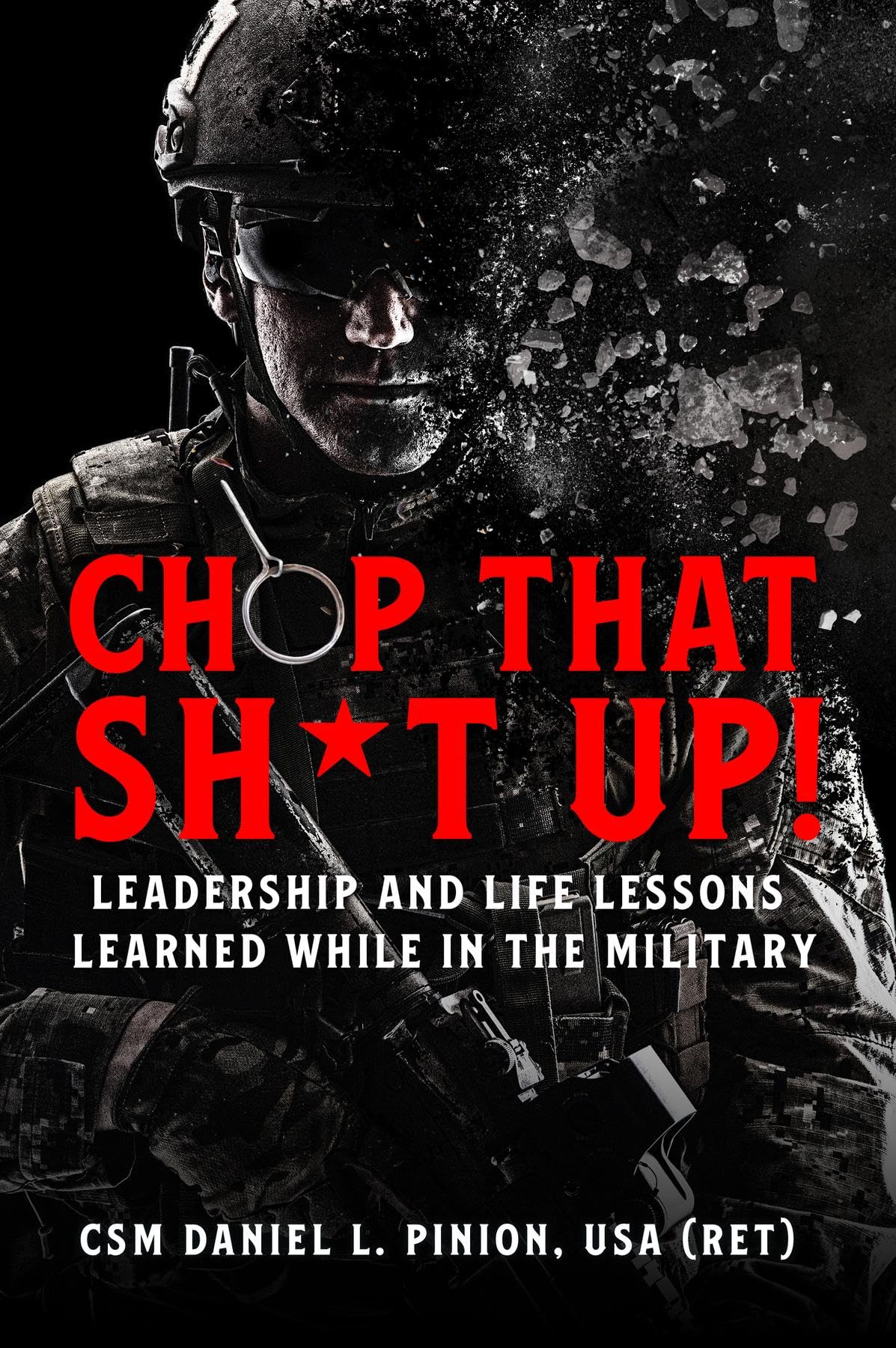 Chop that Sh*t Up!: Leadership and Life Lessons Learned While in the ...
