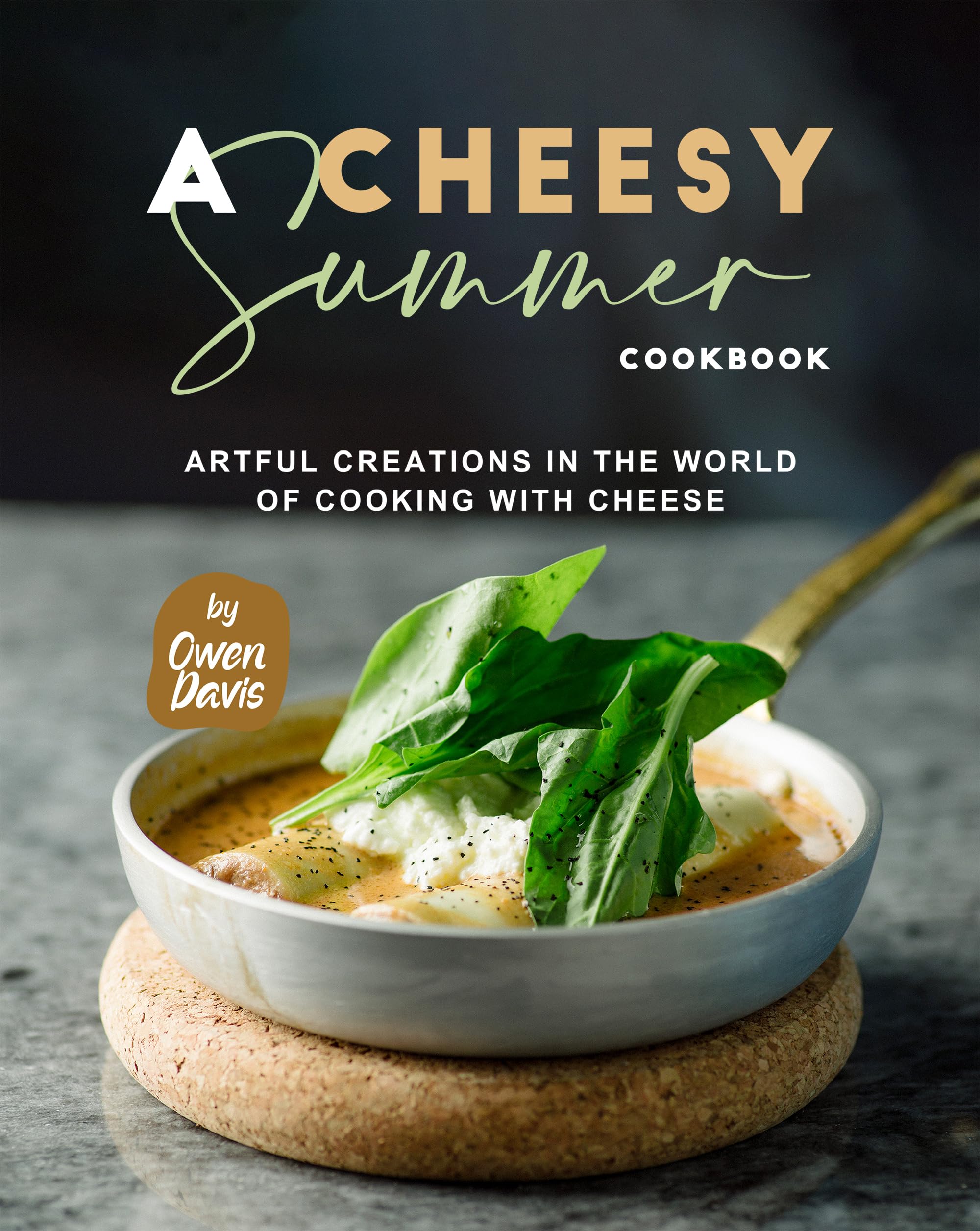 A Cheesy Summer Cookbook: Artful Creations in the World of Cooking with ...