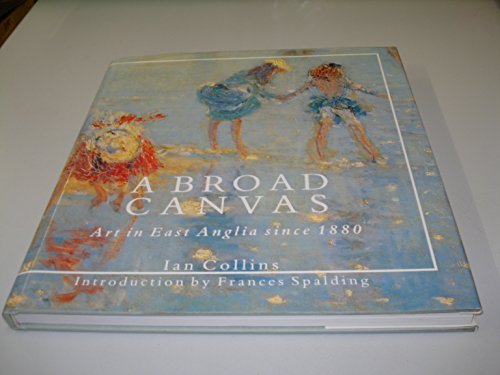 A Broad Canvas: Art in East Anglia Since 1880 by Ian Collins by Ian ...