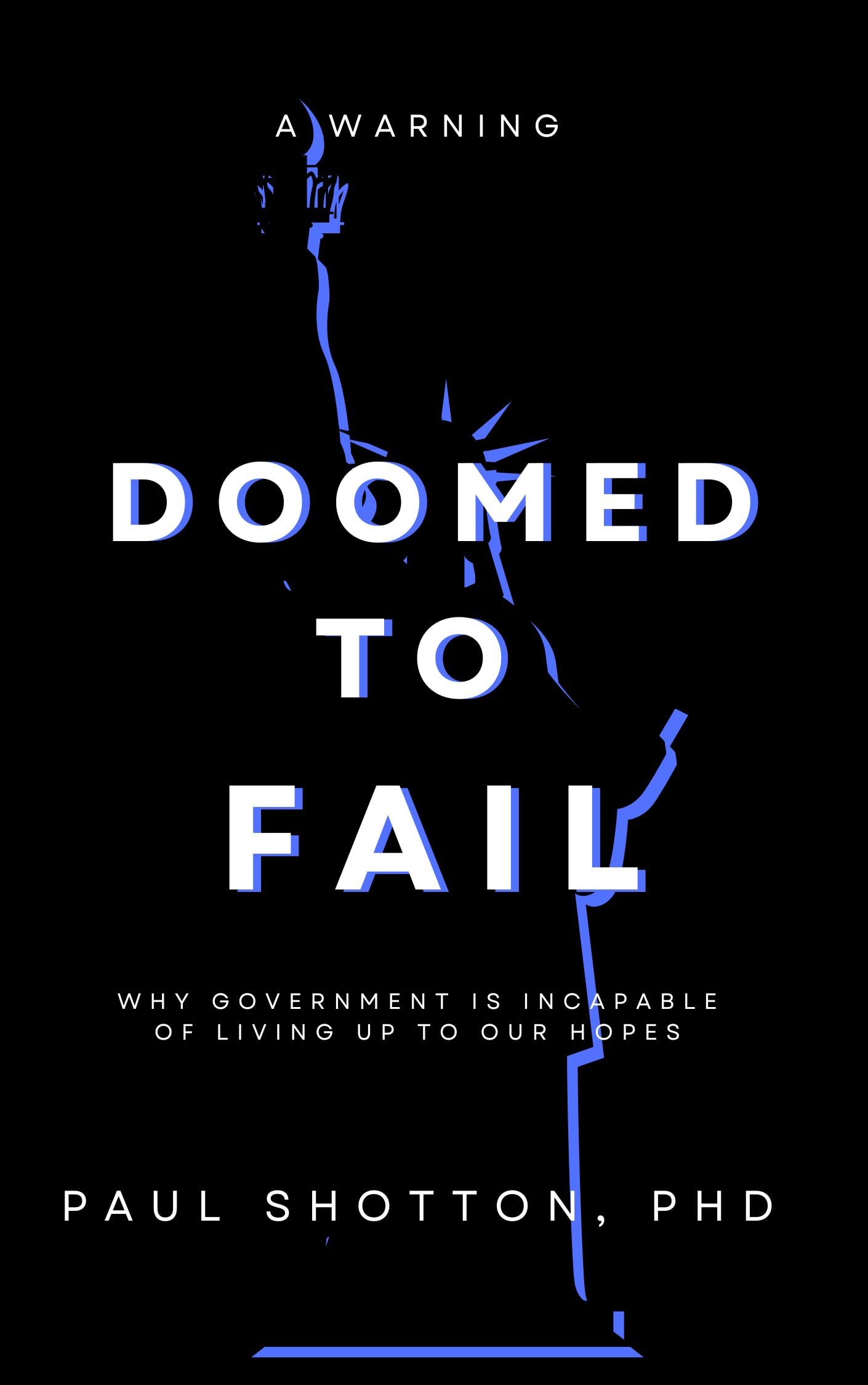 Doomed To Fail: Why Government Is Incapable of Living up to Our Hopes ...