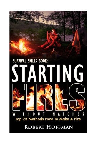 Survival Skills Book. Starting Fires Without Matches. Top 25 Methods ...
