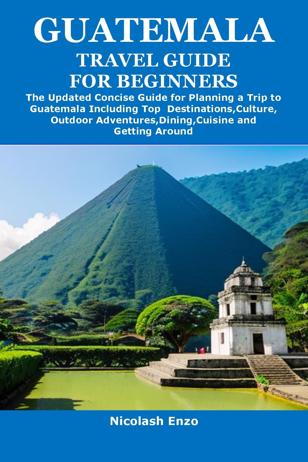 GUATEMALA TRAVEL GUIDE FOR BEGINNERS: The Updated Concise Guide for ...