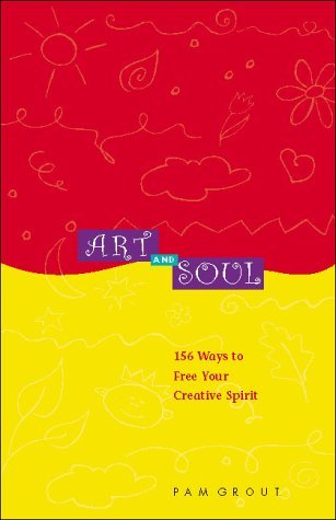 Art and Soul: 156 Ways to Free Your Creative Spirit by Pam Grout by Pam ...
