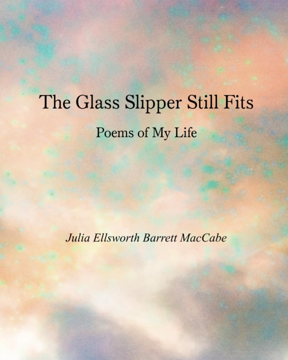 The Glass Slipper Still Fits: Poems of My Life by Julia Ellsworth ...