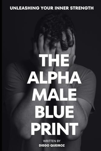 The Alpha Male Blueprint!: Unleashing Your Inner Strength by Diego ...