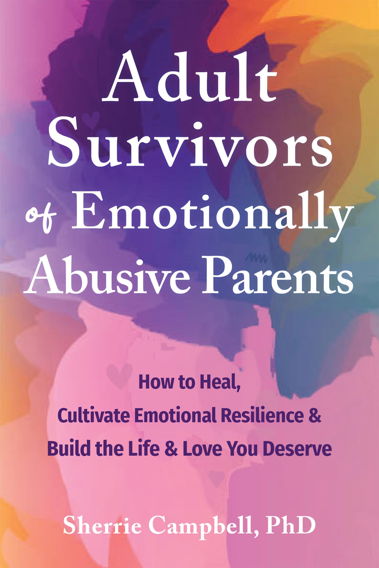 Adult Survivors of Emotionally Abusive Parents: How to Heal, Cultivate ...