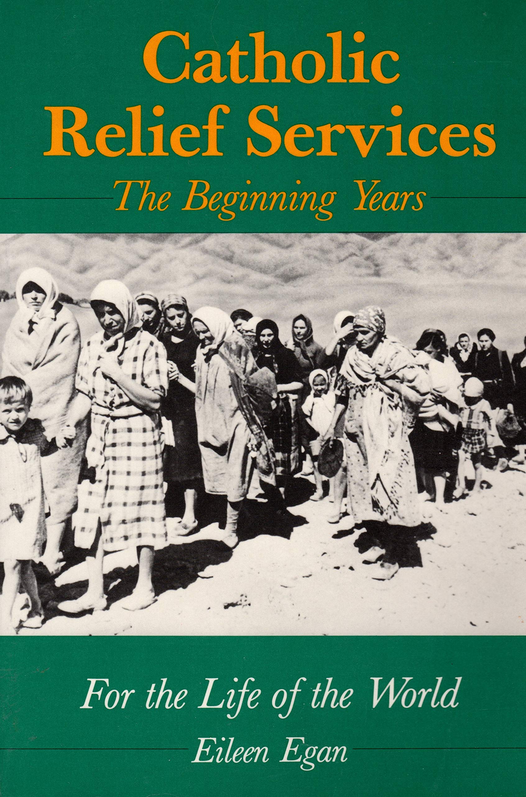 Catholic Relief Services: The Beginning Years: For the Life of the ...