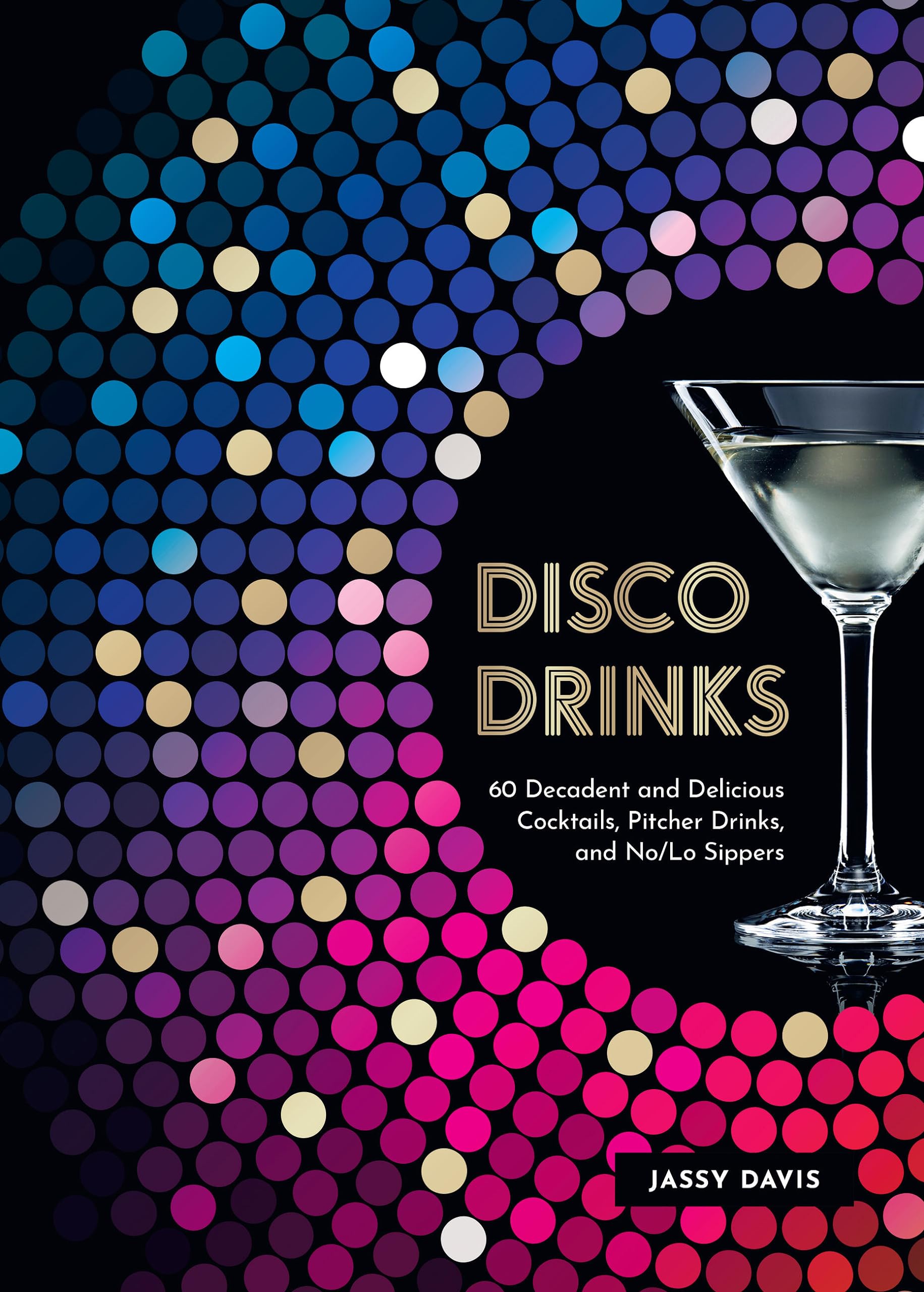 Disco Drinks: 60 Decadent and Delicious Cocktails, Pitcher Drinks, and ...