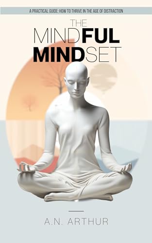 The Mindful Mindset: A Practical Beginner's Guide: How to Thrive in the ...