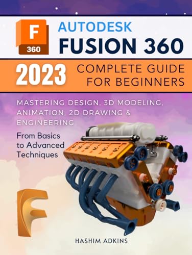 Autodesk Fusion 360 2023 Complete Guide for Beginners: Mastering Design, 3D Modeling, Animation ...