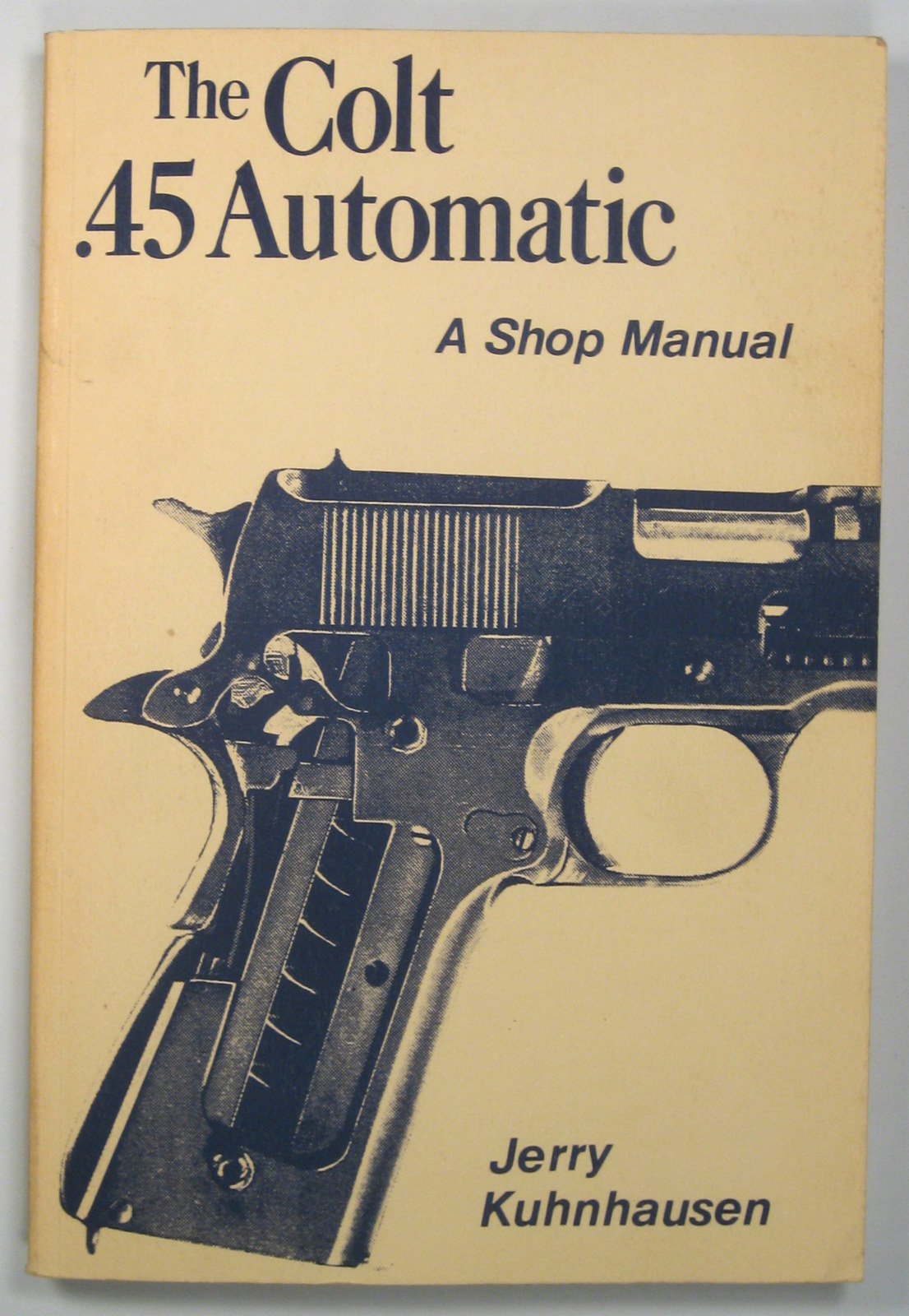 Colt .45 Automatic: A Shop Manual by Jerry Kuhnhausen | Goodreads