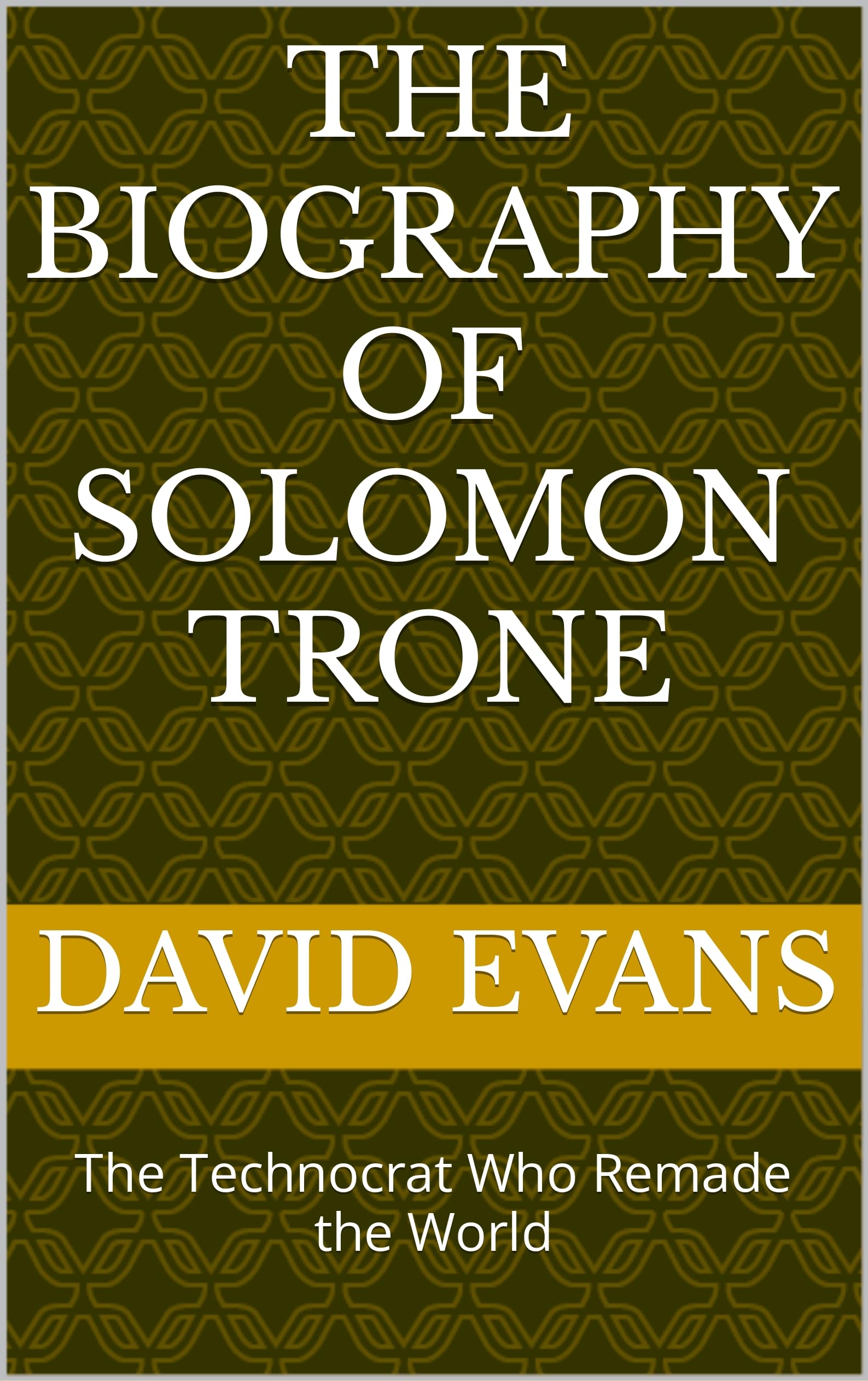 The Biography of Solomon Trone : The Technocrat Who Remade the World by ...