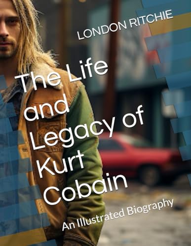The Life and Legacy of Kurt Cobain: An Illustrated Biography by London ...