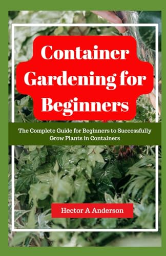 Container Gardening for Beginners: The complete guide for beginners, to ...