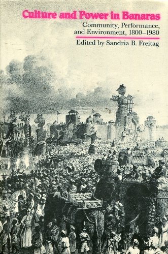 Culture and Power in Banaras: Community, Performance, and Environment ...