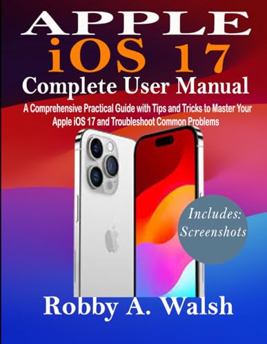 APPLE iOS 17 Complete User Manual: A Comprehensive Practical Guide with Tips and Tricks to ...