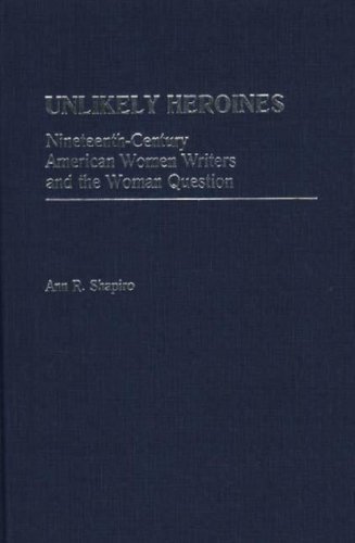 Unlikely Heroines: Nineteenth-Century American Women Writers and the Woman Question ...