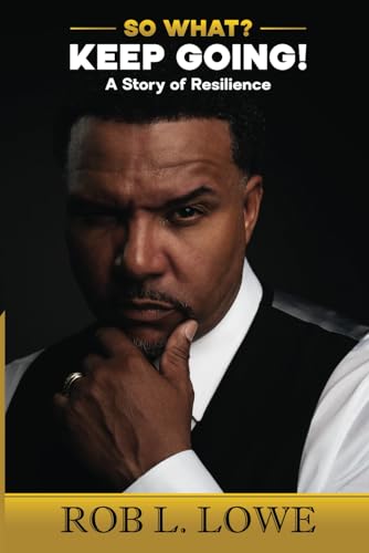 SO WHAT? KEEP GOING!: A Story of Resilience by Rob L. Lowe | Goodreads