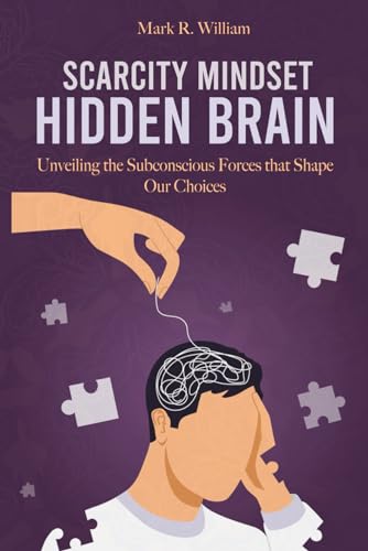 Scarcity Mindset Hidden Brain: Unveiling the Subconscious Forces that ...