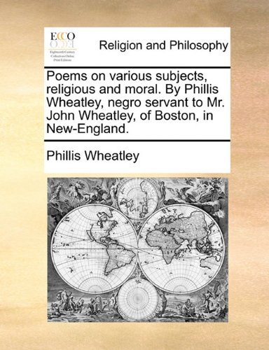 By Phillis Wheatley Poems on various subjects, religious and moral. By ...