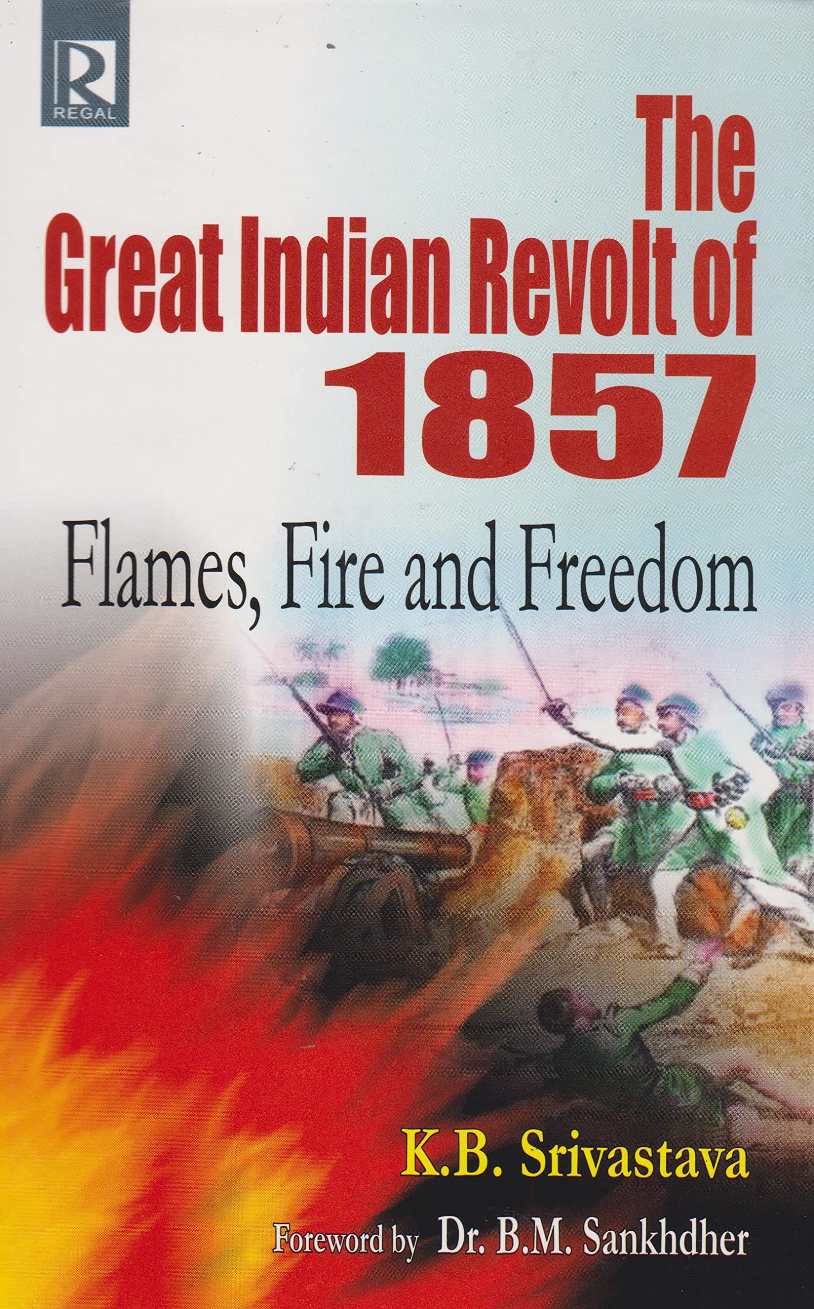 The Great Indian Revolt of 1857: Flames, Fire and Freedom by K.B ...