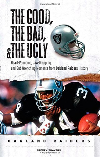 By Steven Travers The Good, the Bad, & the Ugly: Oakland Raiders: Heart ...