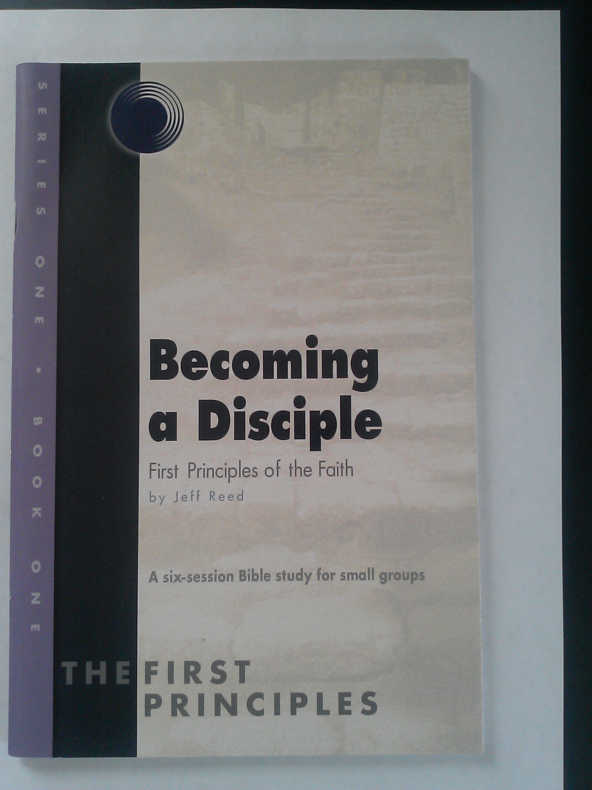 Becoming a Disciple, First Principles of the Faith, a Six-session Bible ...