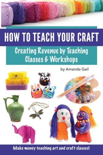 How to Teach Your Craft: Creating Revenue by Teaching Classes and ...