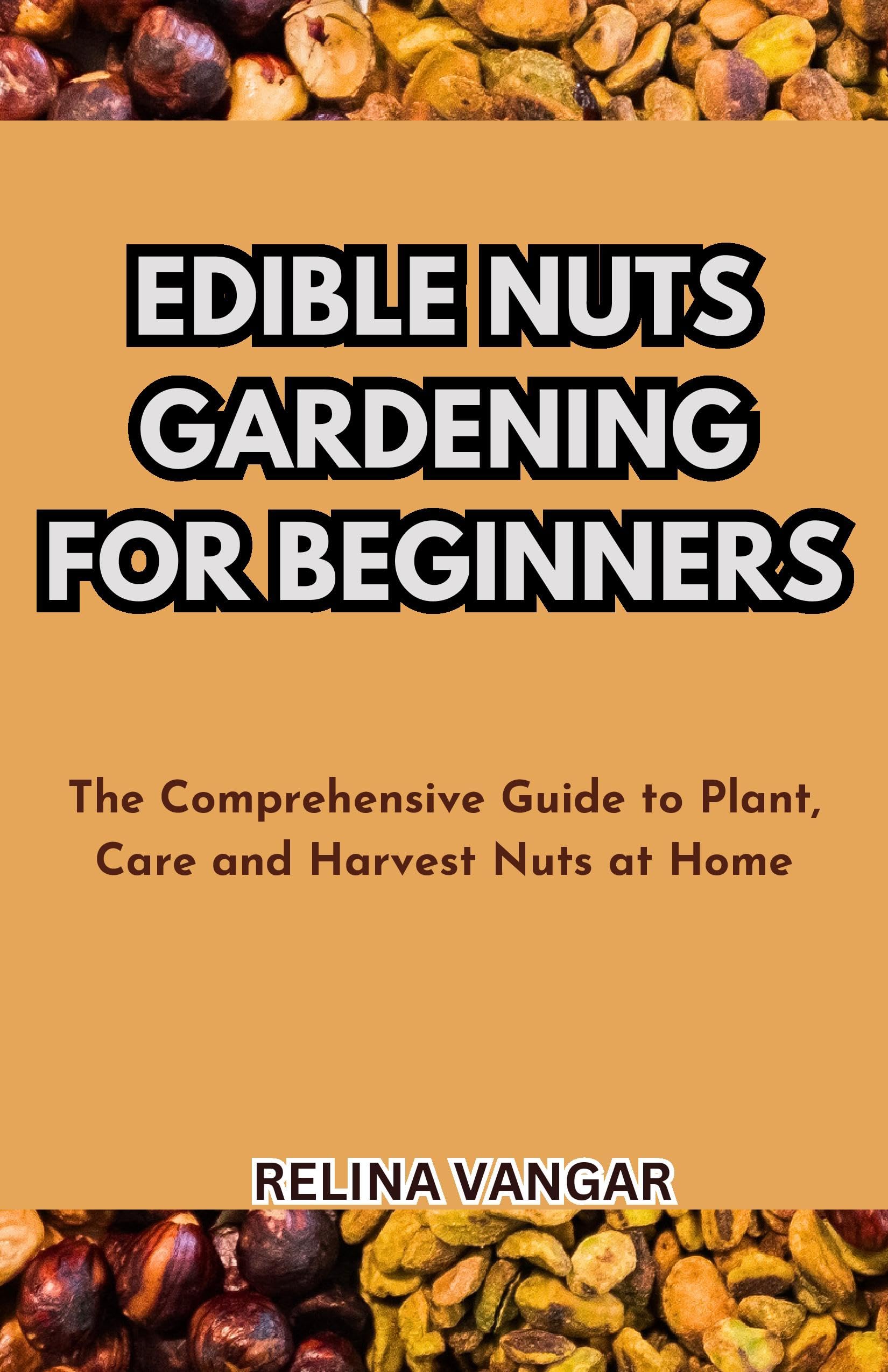 EDIBLE NUTS GARDENING FOR BEGINNERS: The Comprehensive Guide to Plant ...