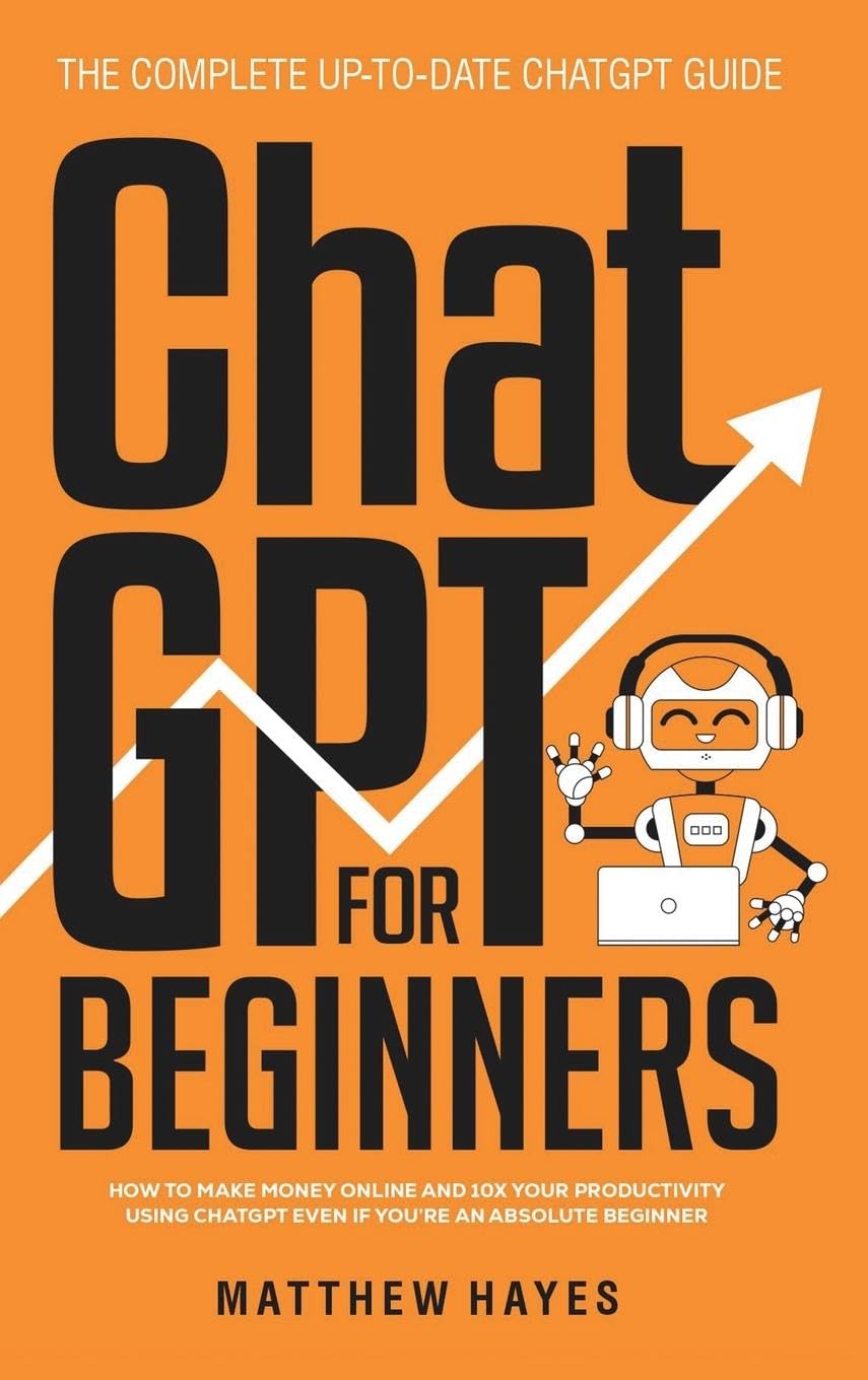 ChatGPT for Beginners: How to Make Money Online and 10x Your Productivity Using ChatGPT Even if ...