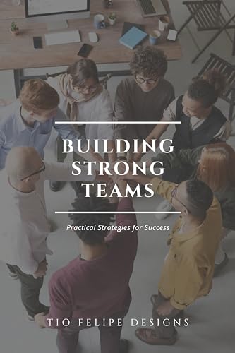 Building Strong Teams : Practical Strategies for Success by Tio Felipe ...
