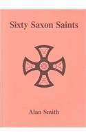 Sixty Saxon Saints by Alan Smith | Goodreads