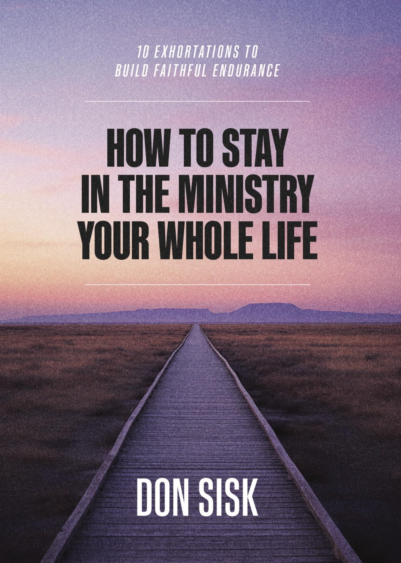 How to Stay in the Ministry Your Whole Life: 10 Exhortations to Build ...